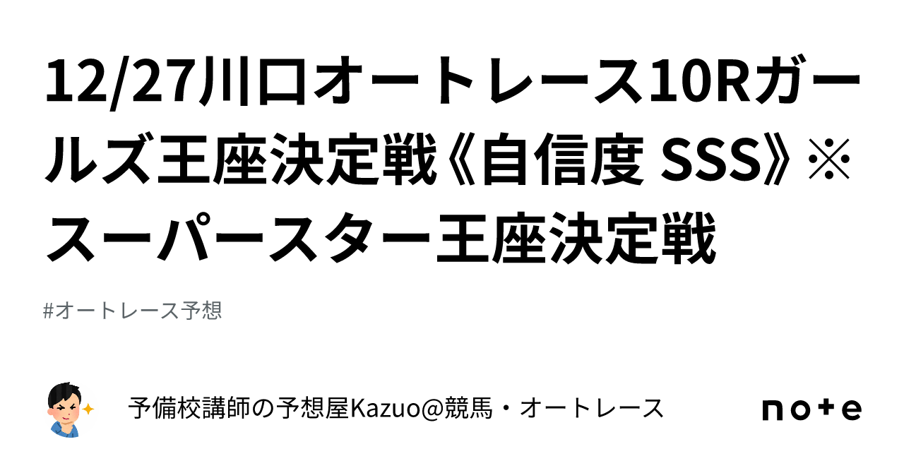 12/27川口オートレース10Rガールズ王座決定戦《自信度 SSS》※スーパースター王座決定戦｜予備校講師の予想屋Kazuo@競馬・オートレース