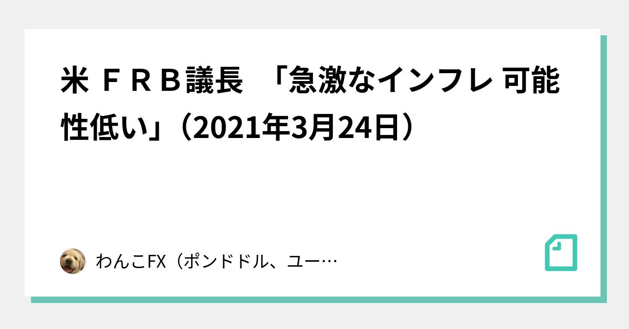 米 FRB議長 ｢急激なインフレ 可能性低い｣（2021年3月24日）｜わんこFX（ポンドドル、ユーロドル、ユーロポンド、豪ドルドル、ドル円）｜note