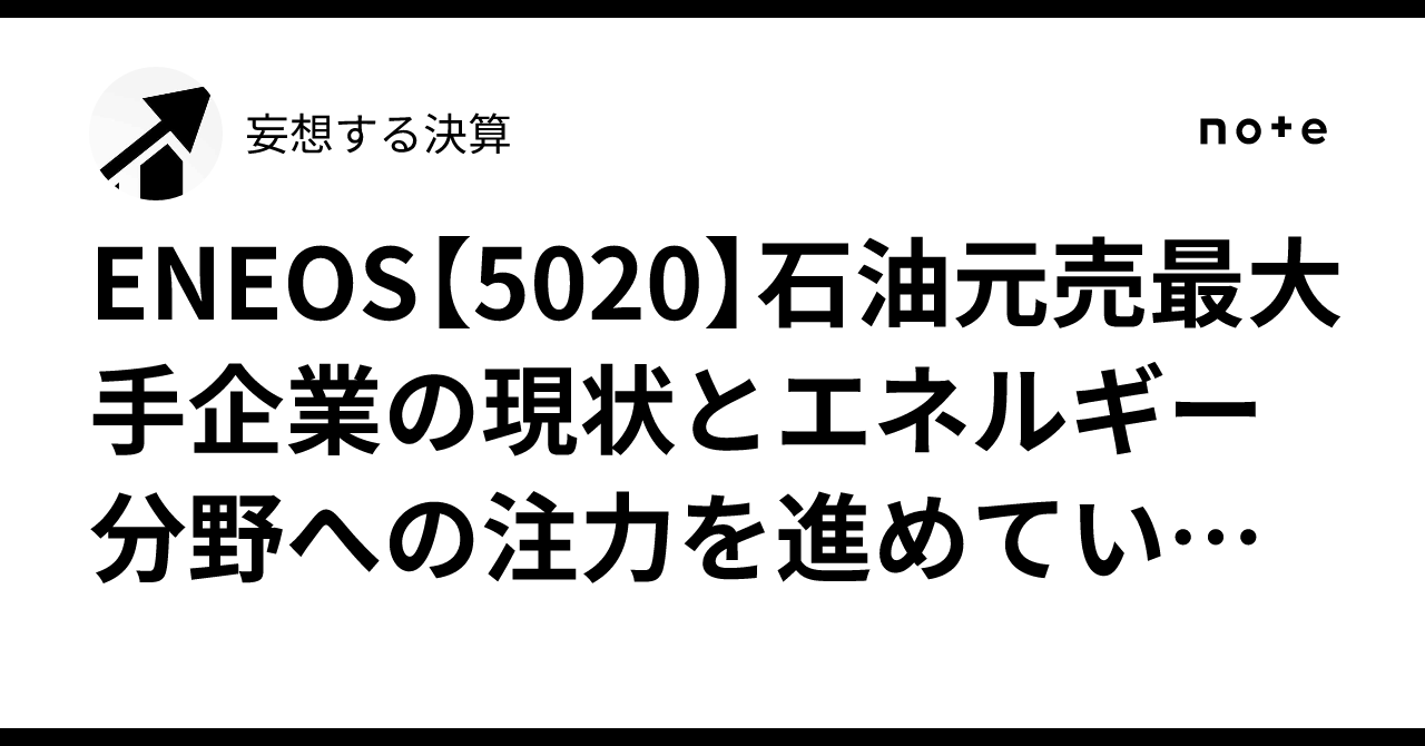 ENEOS【5020】石油元売最大手企業の現状とエネルギー分野への注力を進めている話｜妄想する決算