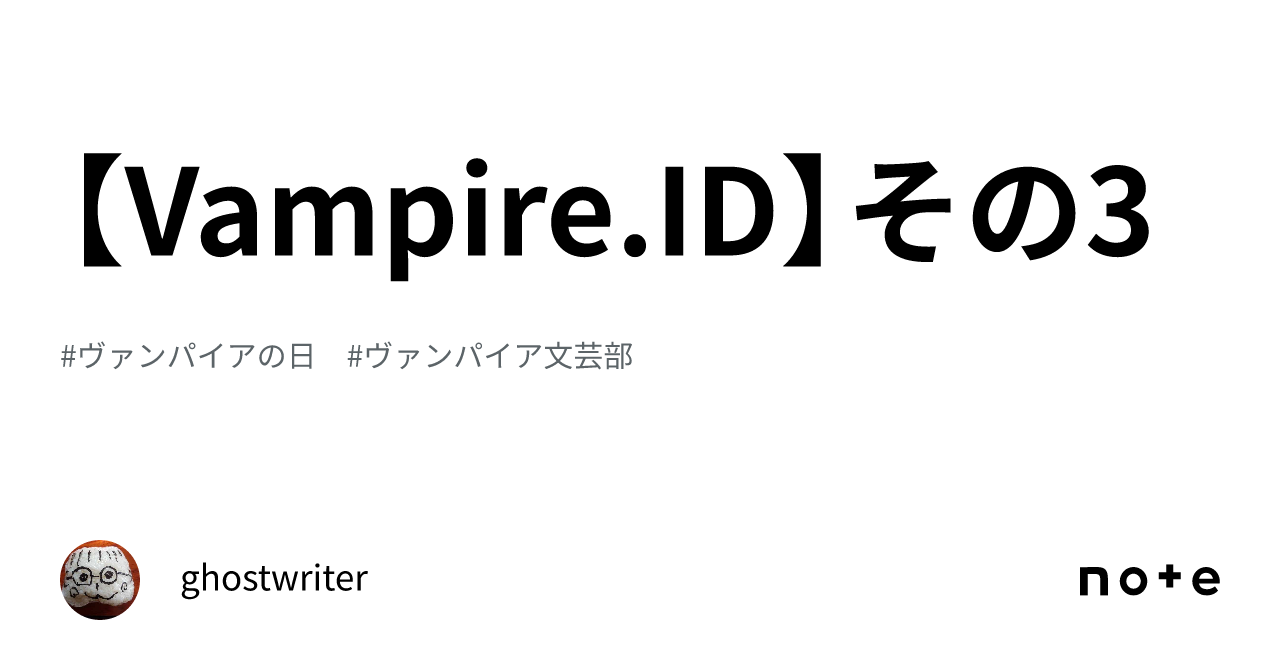 【Vampire.ID】その3｜ghostwriter