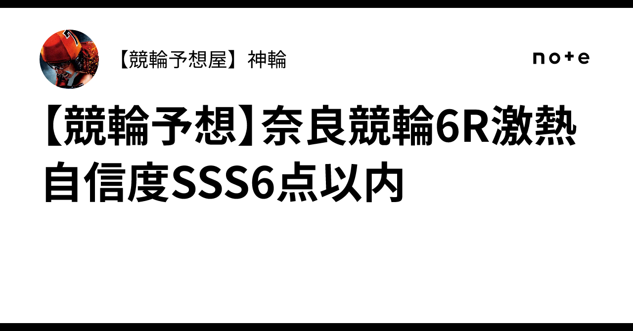 【競輪予想】奈良競輪6R🔥激熱🔥自信度SSS 6点以内｜【競輪予想屋】神輪👑