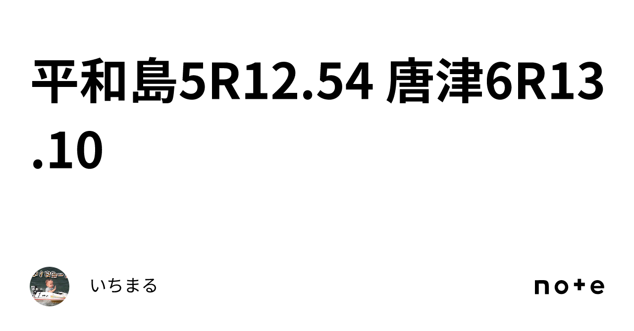 平和島5R12.54 唐津6R13.10｜いちまる