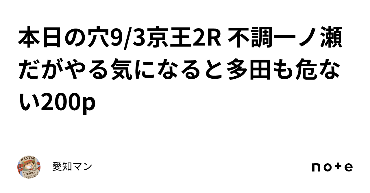 本日の穴9/3京王2R 不調一ノ瀬だがやる気になると多田も危ない200p｜愛知マン