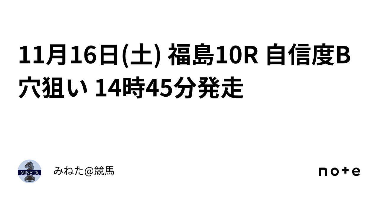 11月16日(土) 福島10R 自信度B 穴狙い 14時45分発走｜みねた@競馬