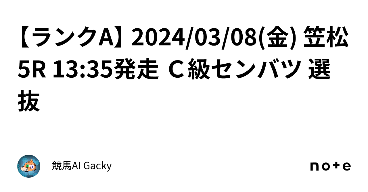 【ランクA】 2024/03/08(金) 笠松5R 13:35発走 C級センバツ 選抜｜競馬AI Gacky