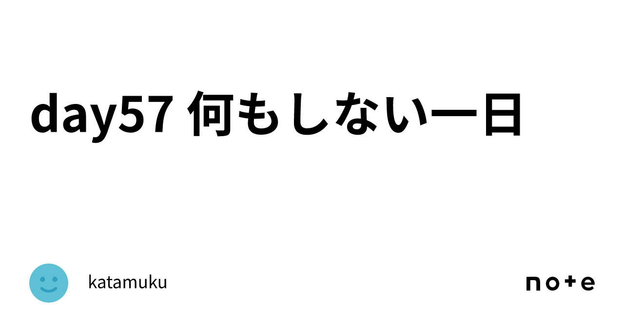 day57 何もしない一日｜katamuku