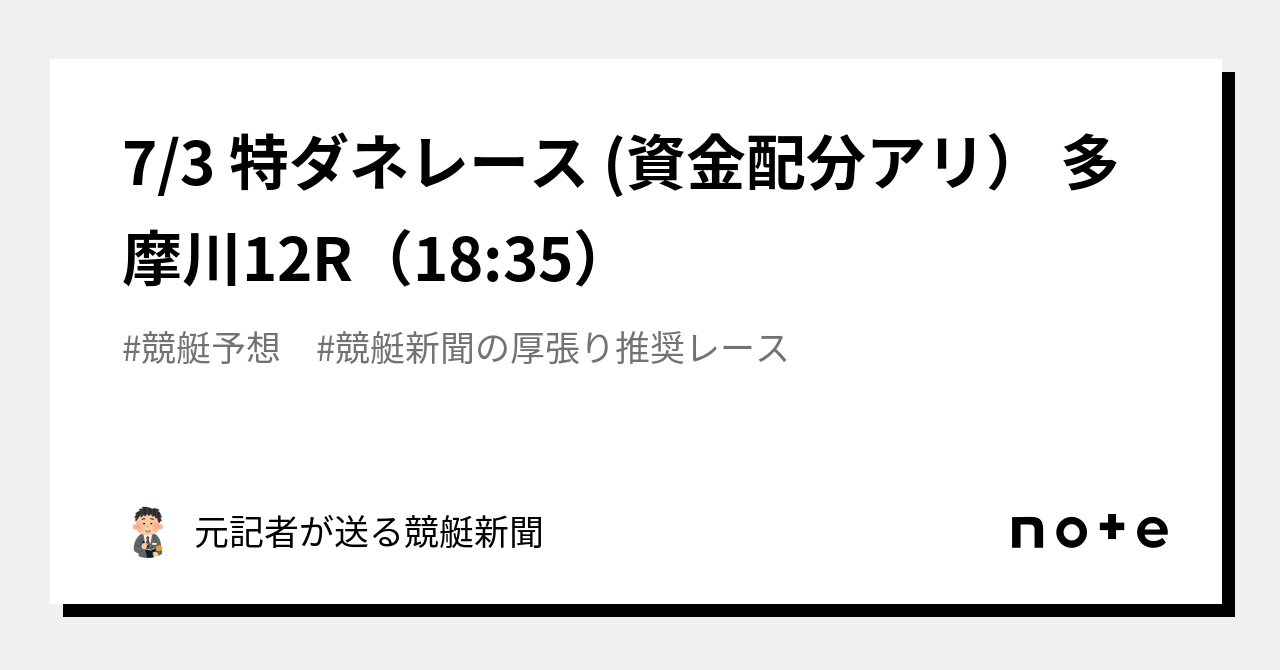 7/3 特ダネレース (資金配分アリ） 多摩川12R（18:35）｜元記者が送る競艇新聞