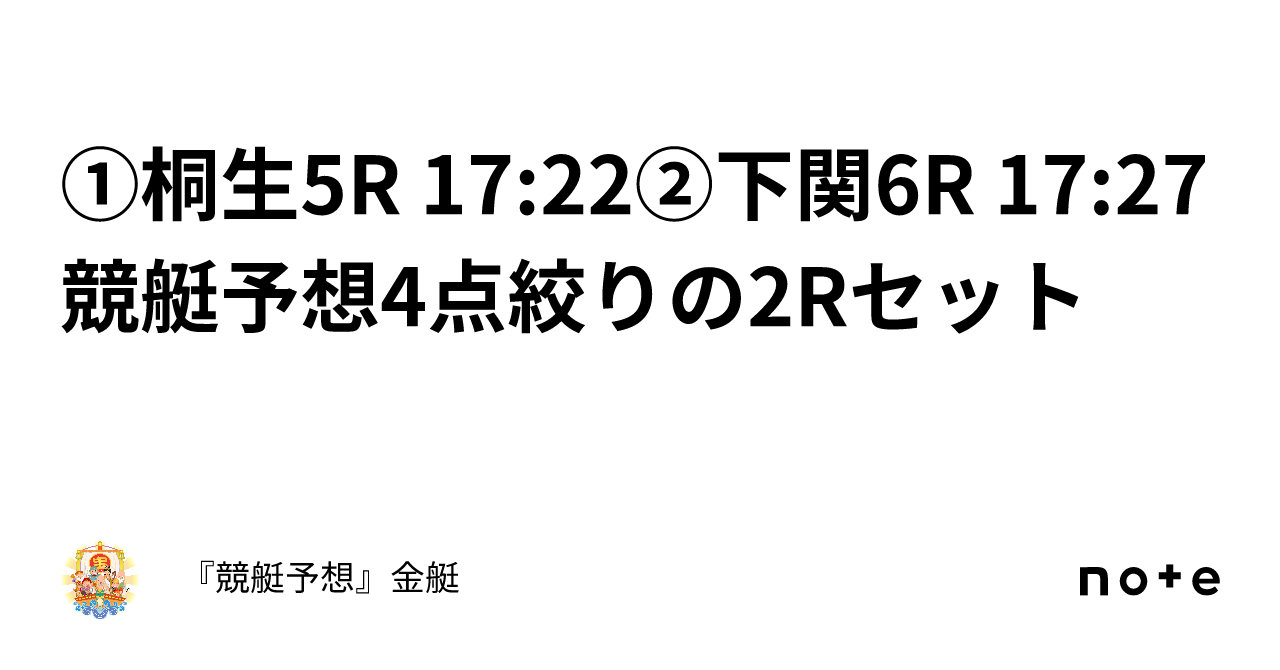 ①桐生5R 17:22②下関6R 17:27 🔥競艇予想🔥4点絞りの2Rセット🔥｜『競艇予想』金艇💰️