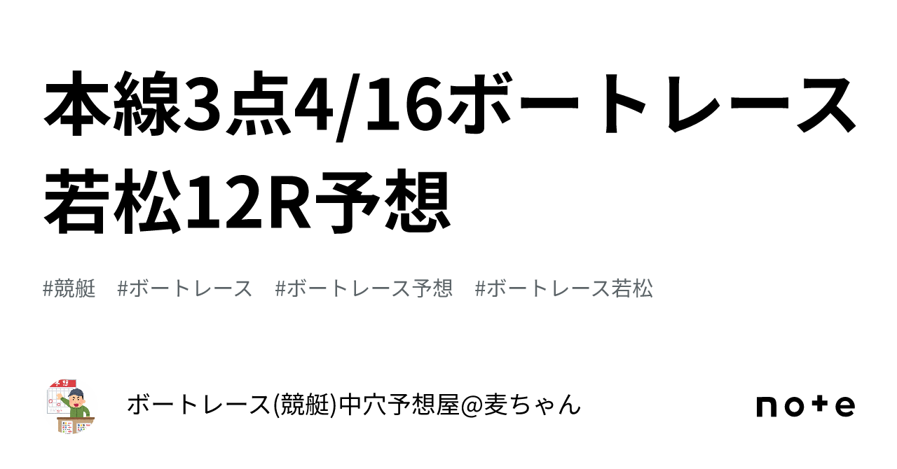 本線3点‼️4/16ボートレース若松12R予想‼️｜ボートレース(競艇)中穴予想屋@麦ちゃん