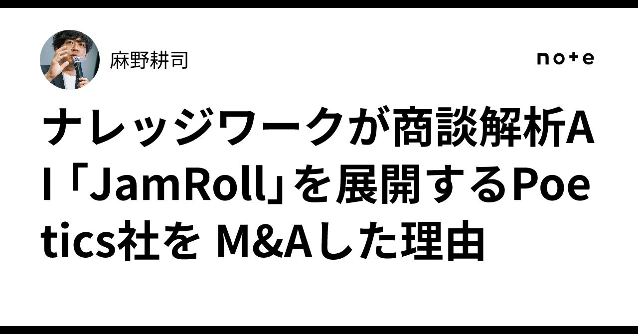 ナレッジワークが商談解析AI 「JamRoll」を展開するPoetics社を M&Aした理由｜麻野耕司