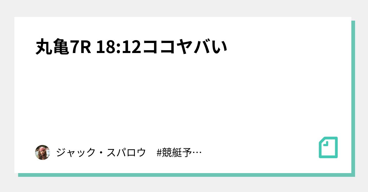 丸亀7R 18:12 ️‍🔥ココヤバい ️‍🔥｜ジャック・スパロウ #競艇予想 #ボートレース｜note