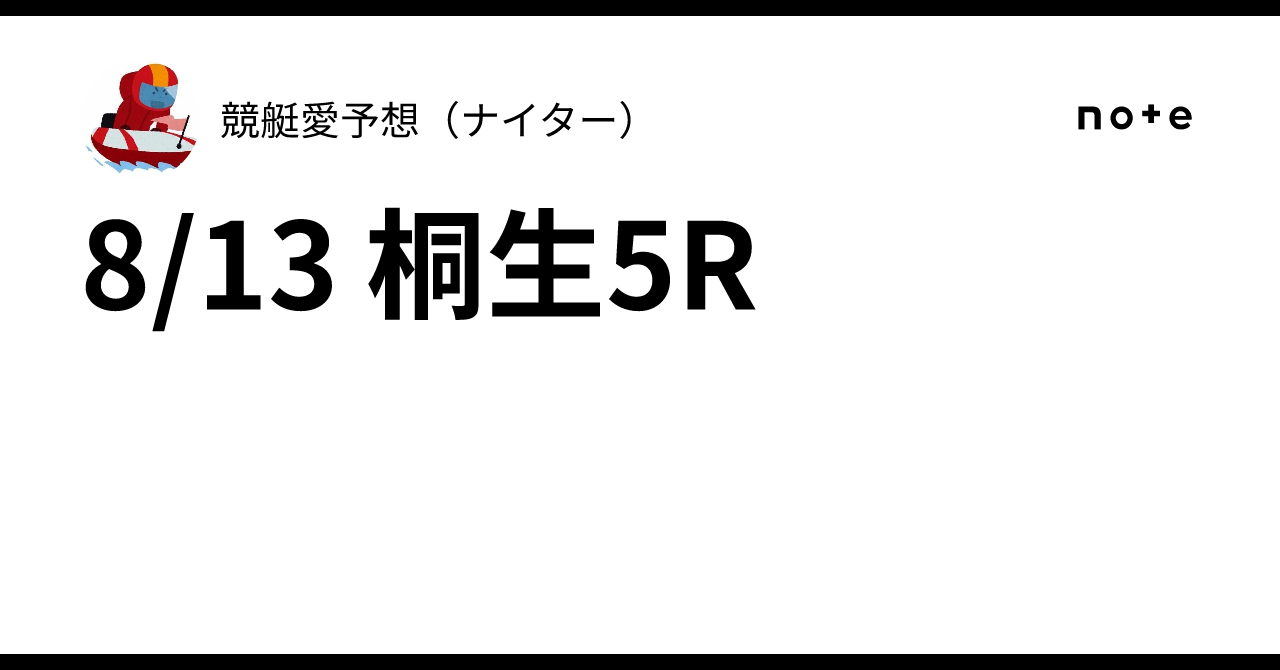 8/13 桐生5R｜競艇愛予想 ️（ナイター）