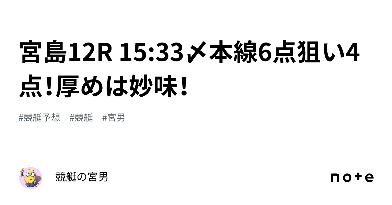 宮島12R 15:33〆本線6点狙い4点！厚めは妙味！｜競艇の宮男
