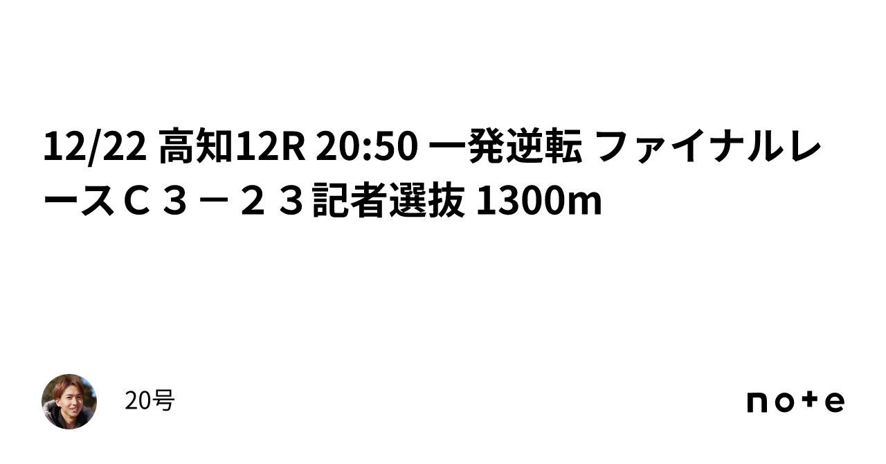 12/22 高知12R 20:50 一発逆転 ファイナルレースC3－23記者選抜 1300m｜20号