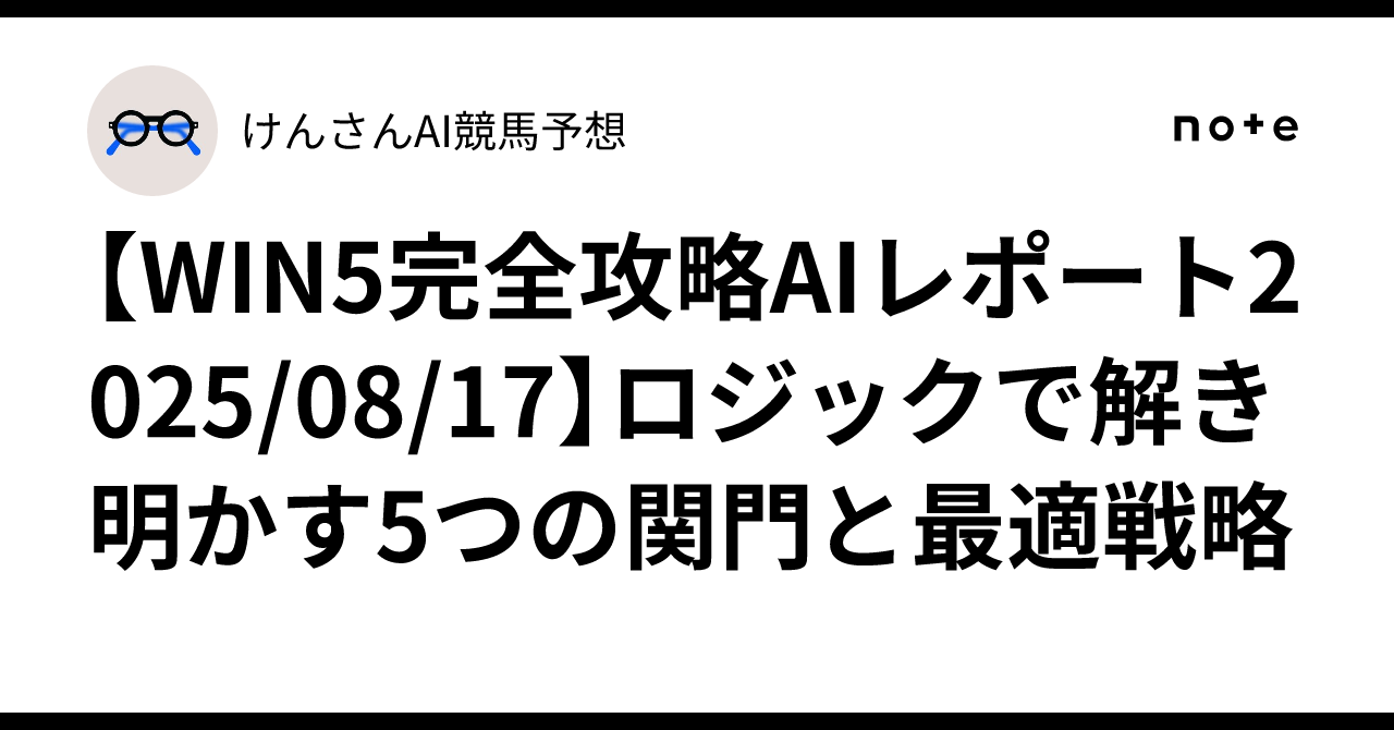 【WIN5完全攻略AIレポート2025/08/17】ロジックで解き明かす5つの関門と最適戦略｜けんさんAI競馬予想