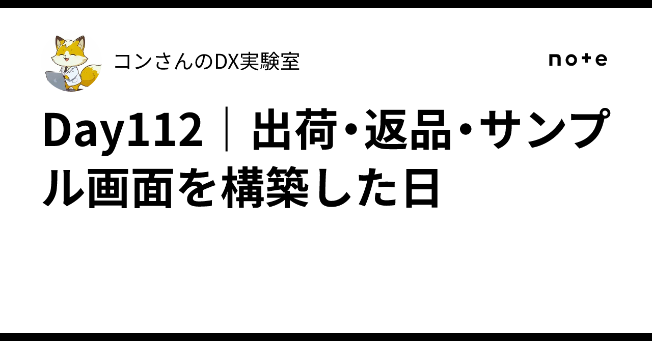 Day112｜出荷・返品・サンプル画面を構築した日｜コンさんのDX実験室