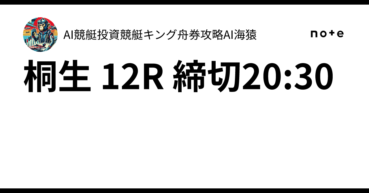 桐生 12R 締切20:30｜🎯AI競艇投資🎯競艇キング📲舟券攻略📲AI海猿👹