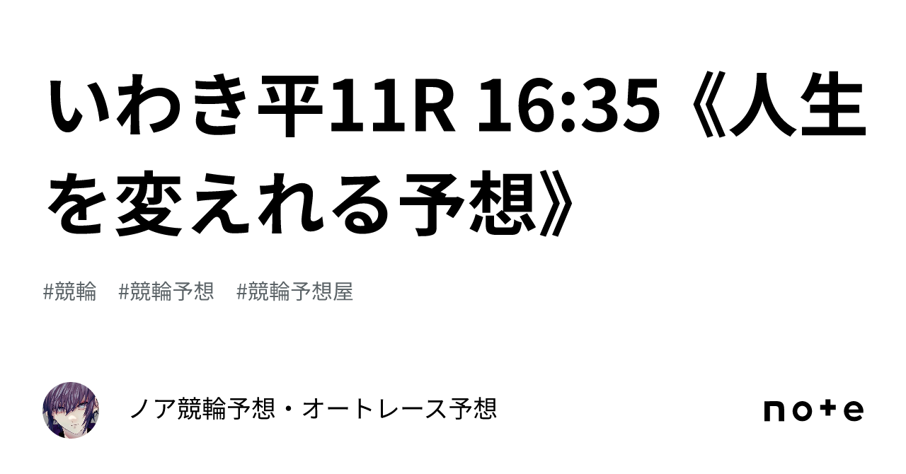 いわき平11R 16:35 《人生を変えれる予想》｜ ノア💎競輪予想・オートレース予想💎