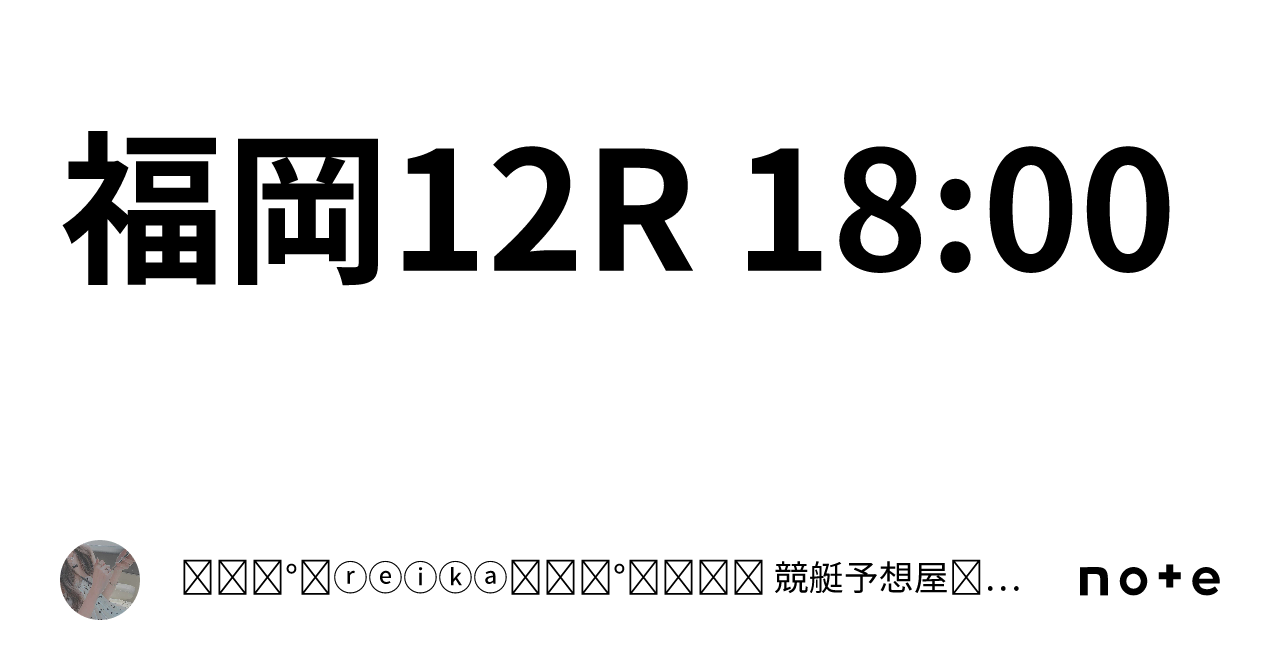 福岡12R 18:00｜꙳ ˖°⌖ⓡⓔⓘⓚⓐ꙳ ˖°⌖𝑔𝒶𝓁 競艇予想屋꙳