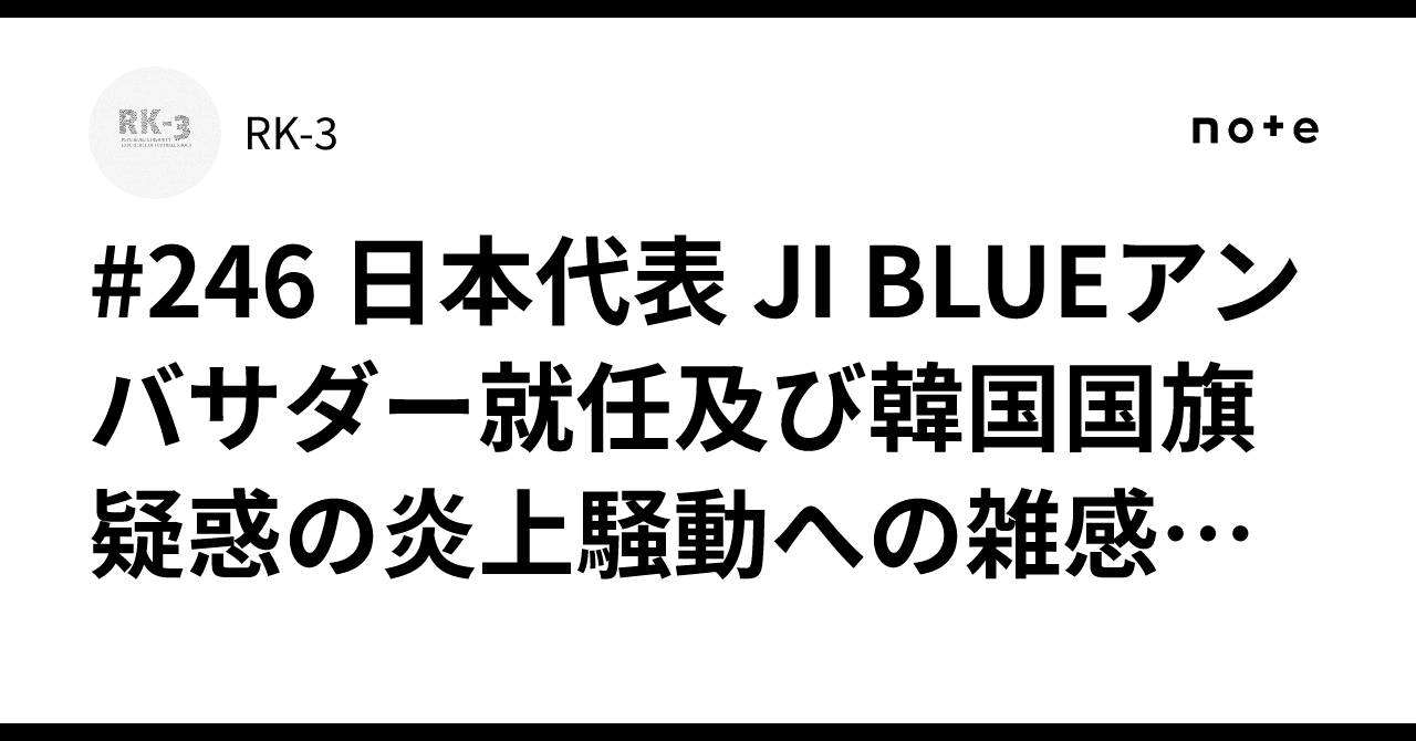 #246 日本代表 JI BLUEアンバサダー就任及び韓国国旗疑惑の炎上騒動への雑感〜"前提"が許さない無罪証明〜｜RK-3