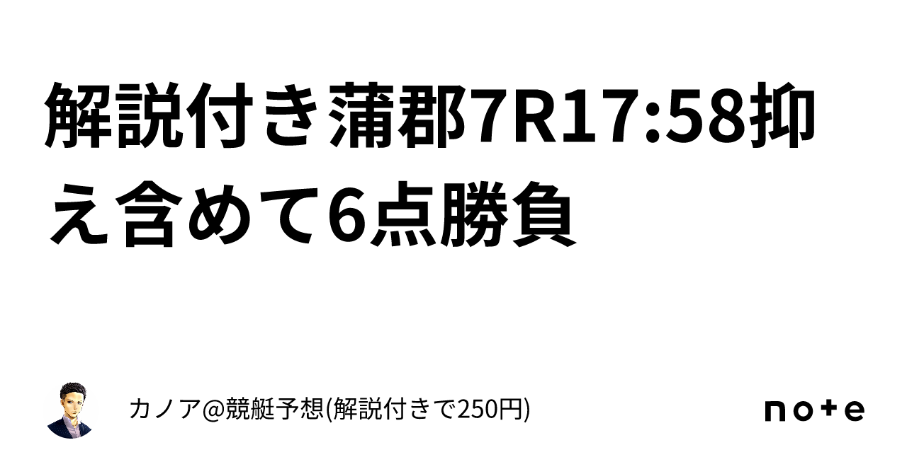 ️解説付き ️蒲郡7R17:58 ️抑え含めて6点勝負 ️｜カノア@競艇予想(解説付きで250円)