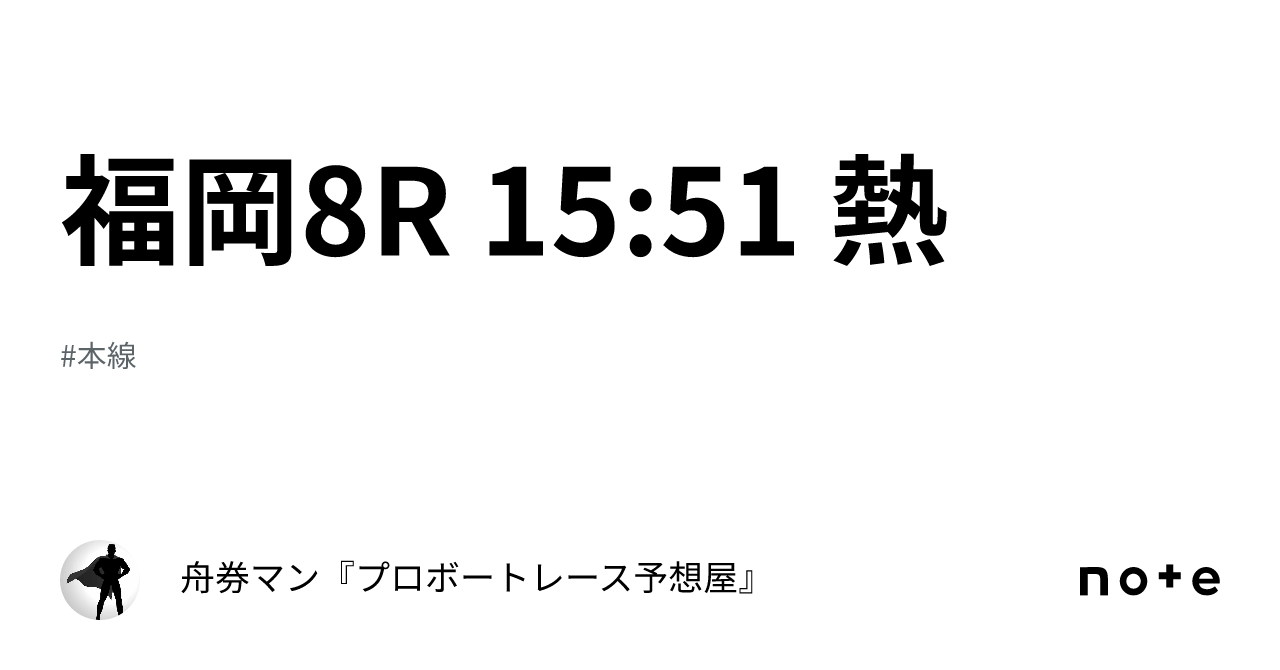 福岡8R 15:51 熱｜舟券マン🚤『プロボートレース予想屋』