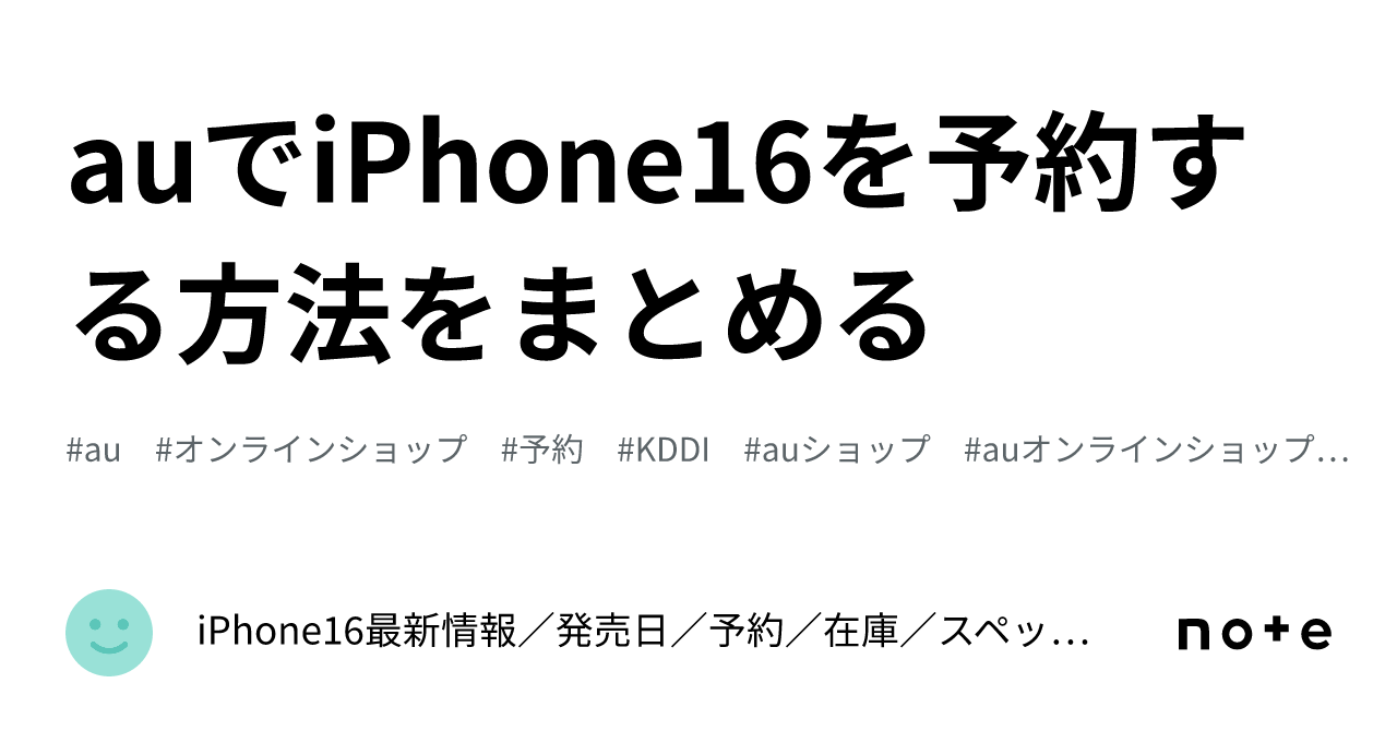auでiPhone16を予約する方法をまとめる｜iPhone16最新情報／発売日／予約／在庫／スペック／価格