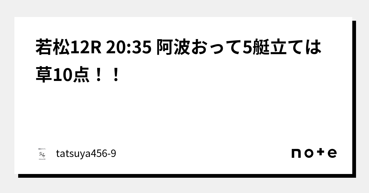 若松12R 20:35 阿波おって5艇立ては草10点！！｜tatsuya456-9｜note
