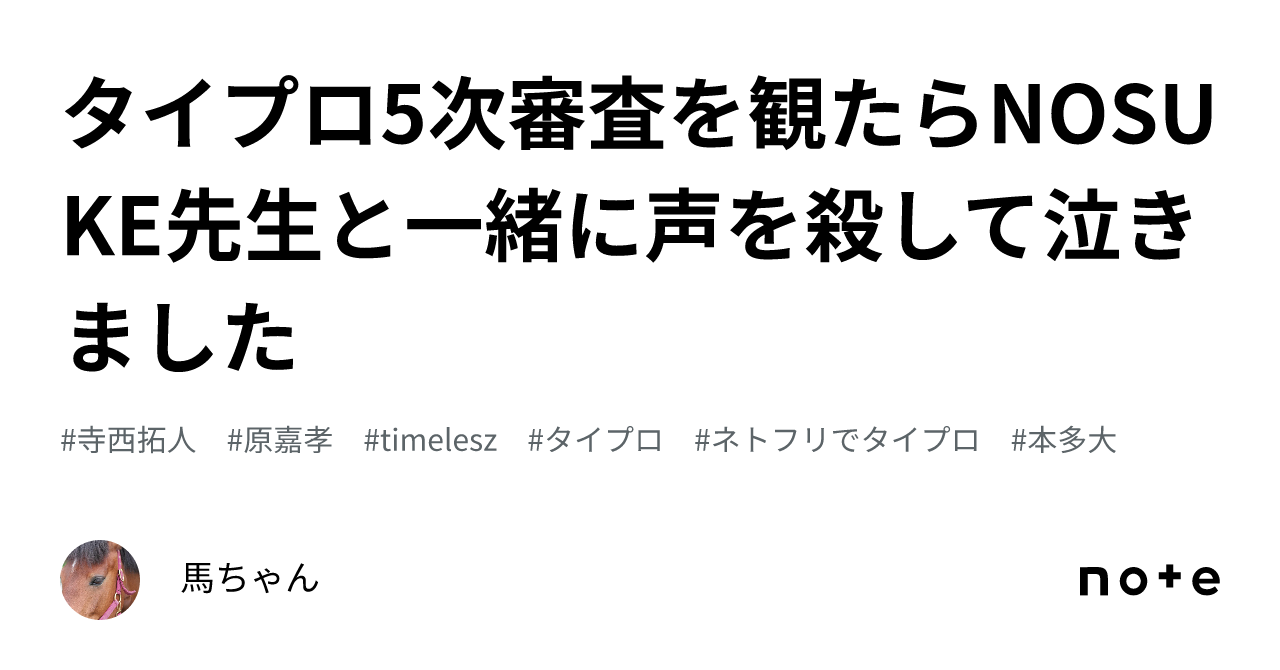 タイプロ5次審査を観たらNOSUKE先生と一緒に声を殺して泣きました｜馬ちゃん