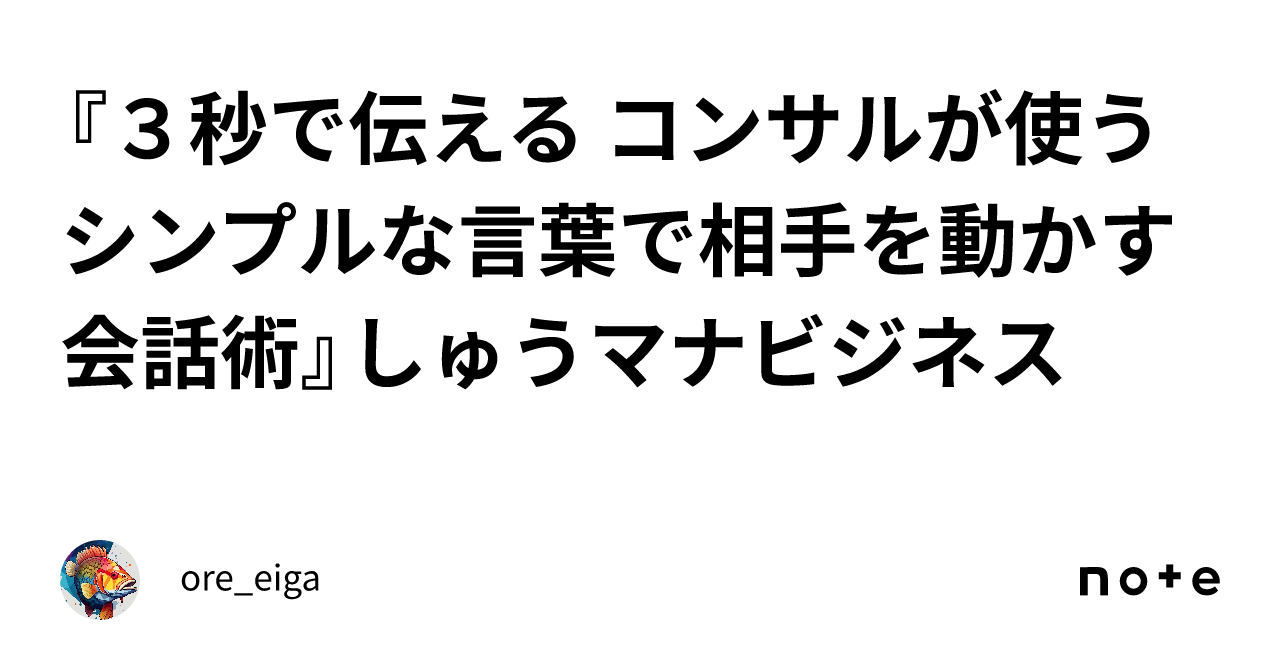 『3秒で伝える コンサルが使う シンプルな言葉で相手を動かす会話術』しゅうマナビジネス｜ore_eiga