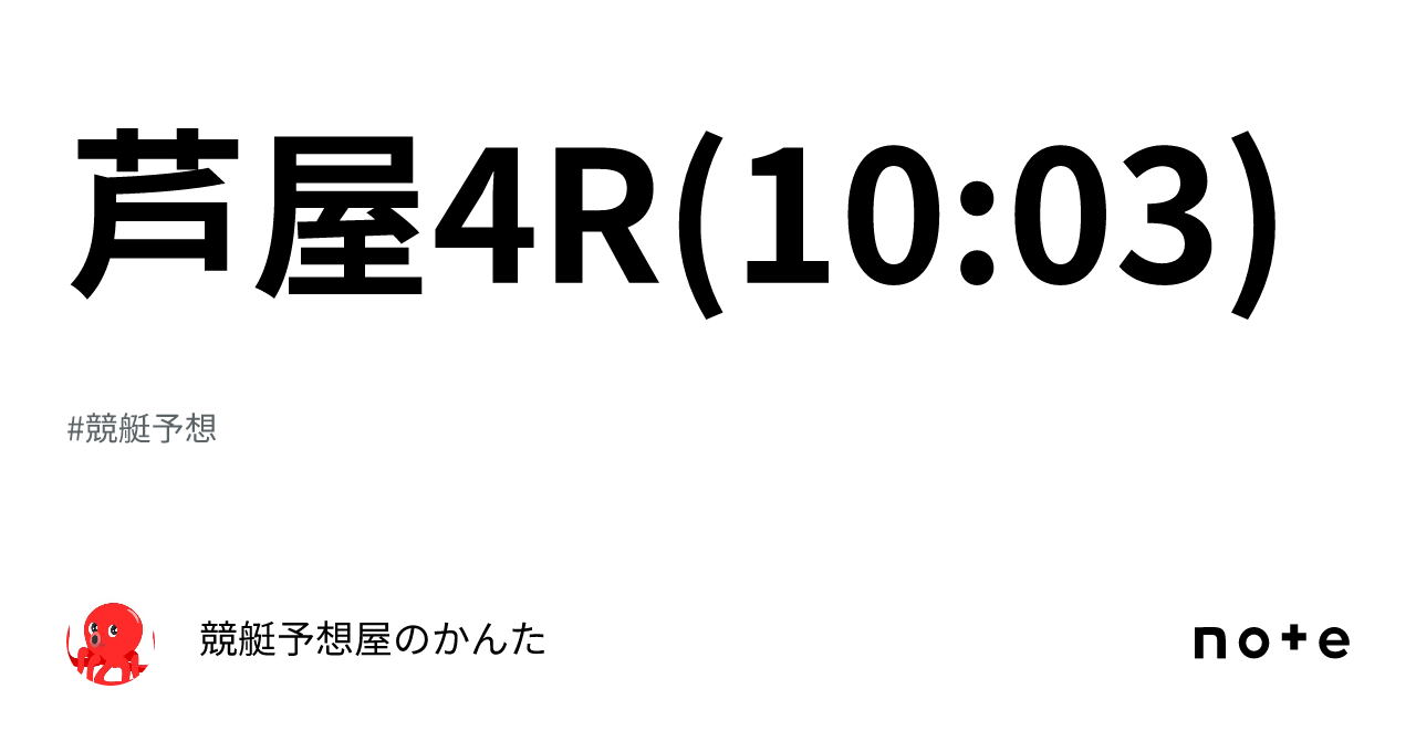 芦屋4R(10:03)｜競艇予想屋のかんた