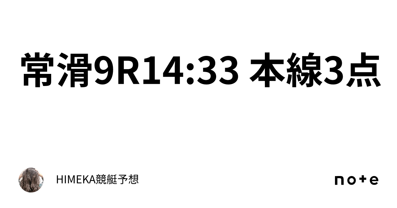 常滑9R14:33 本線3点 ️‍🔥｜HIMEKA競艇予想⭐️