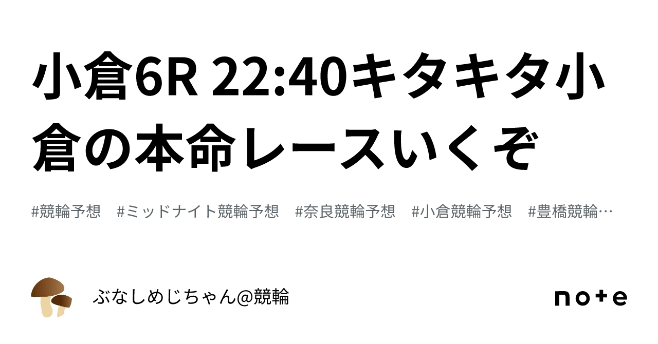 小倉6R 22:40🔥👹キタキタ小倉の本命レースいくぞ👹🔥｜ぶなしめじちゃん@競輪