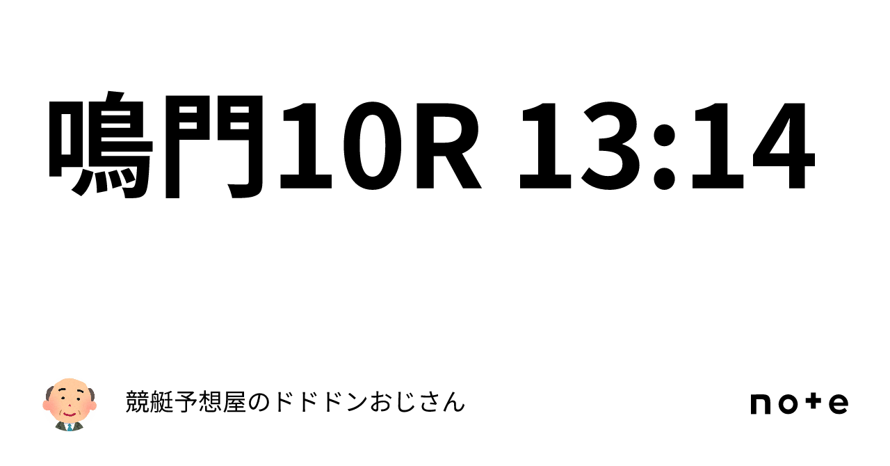 鳴門10R 13:14｜競艇予想屋のドドドンおじさん