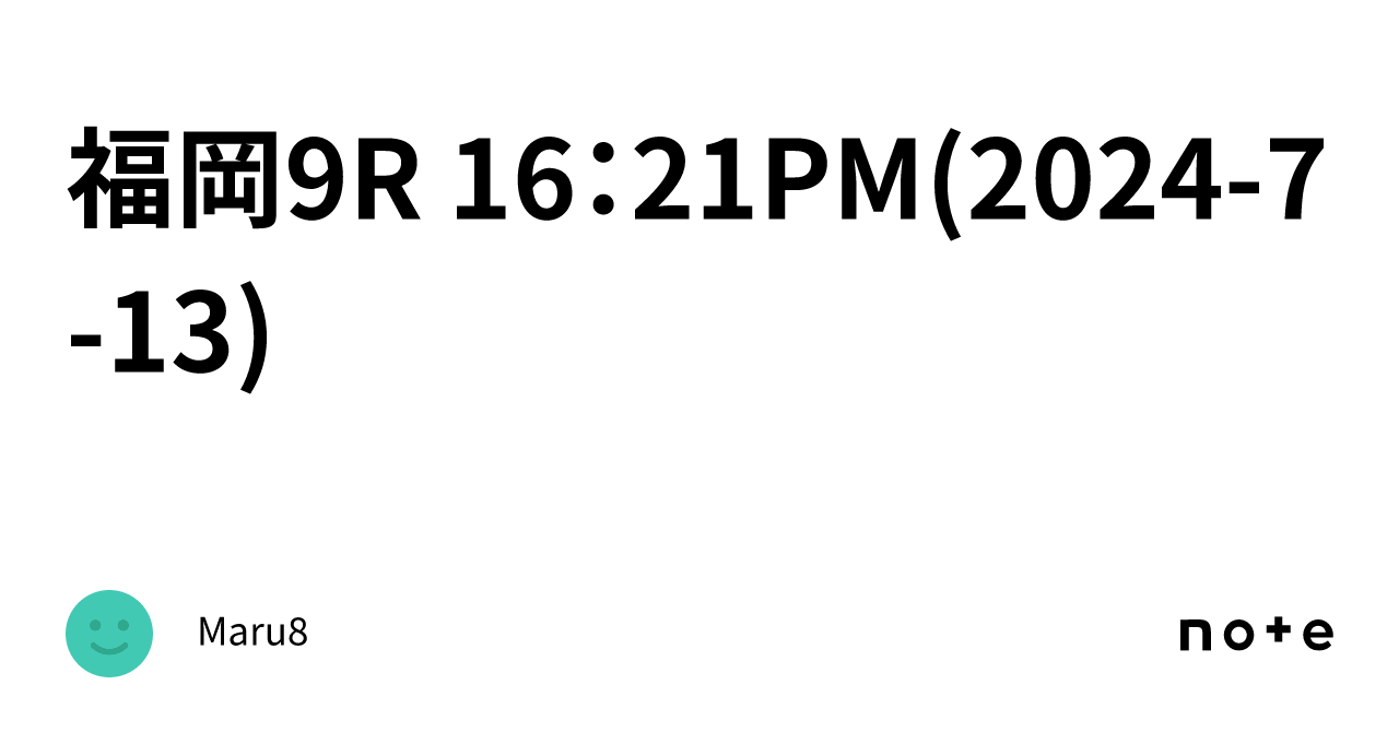 福岡9R ⏰16：21PM(2024-7-13)｜Maru8