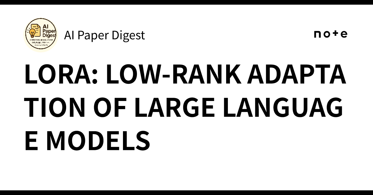 LORA: LOW-RANK ADAPTATION OF LARGE LANGUAGE MODELS｜AI Paper Digest