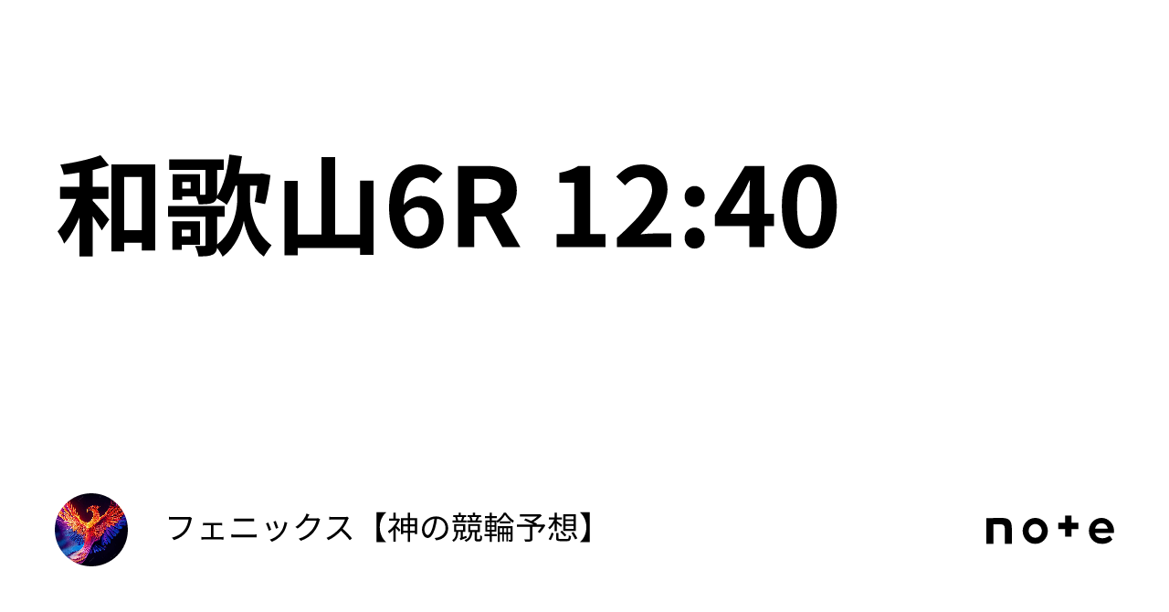 和歌山6R 12:40｜フェニックス【神の競輪予想】
