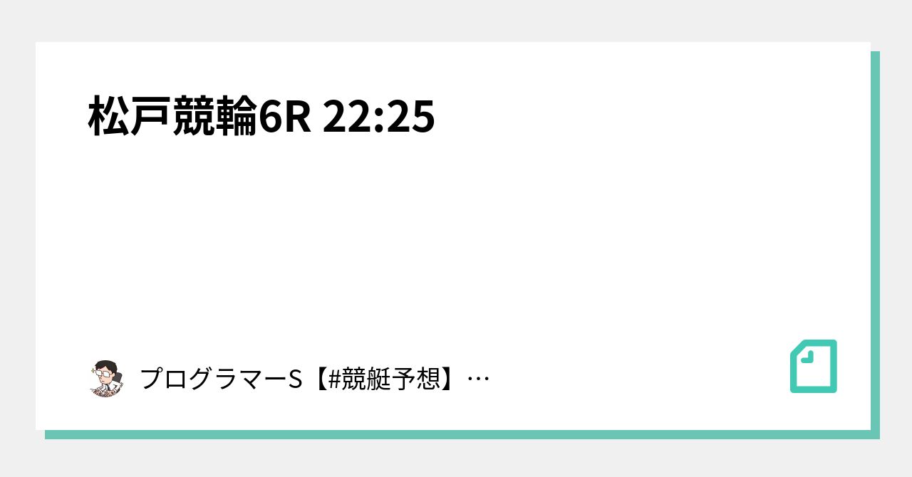松戸競輪6R 22:25｜👨‍💻プログラマーS👨‍💻【#競艇予想】【#競輪予想】｜note