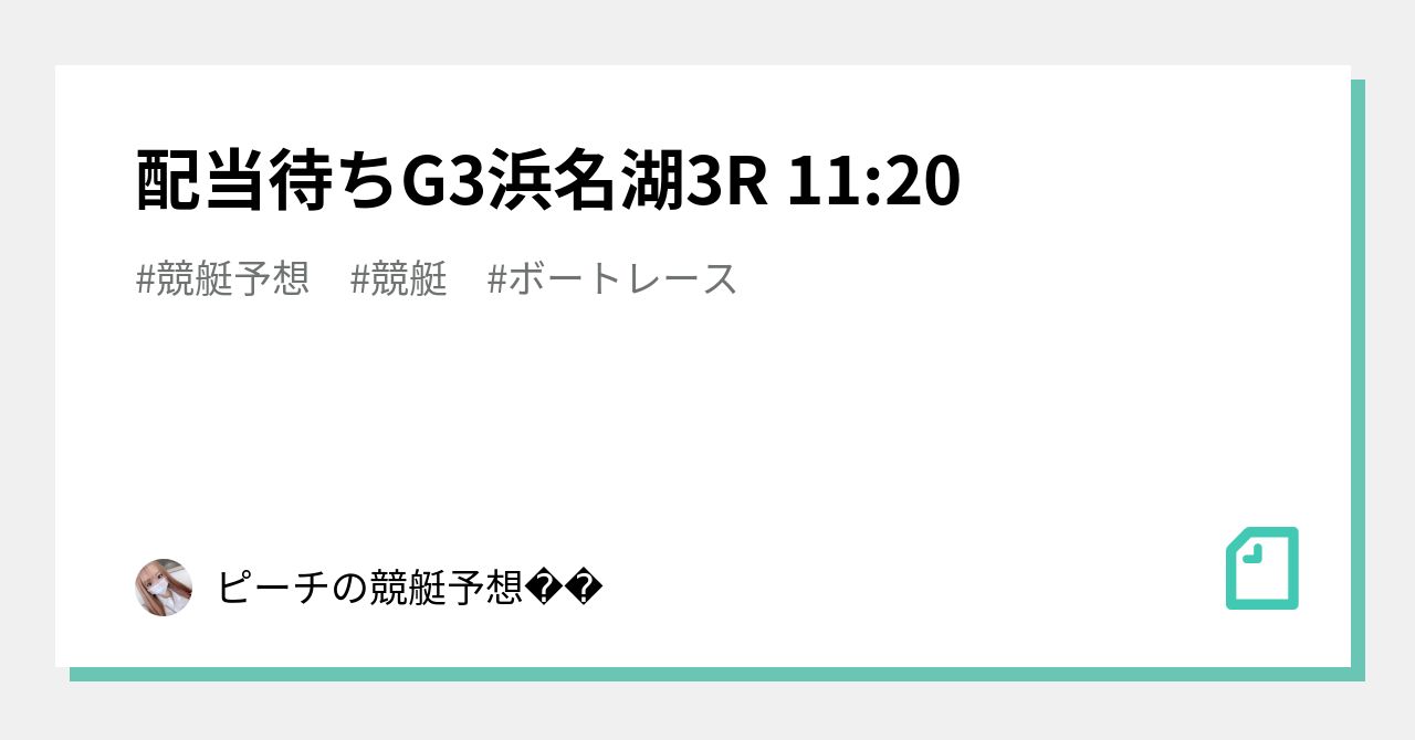 🔥配当待ち🔥G3🔥浜名湖3R 11:20🚤｜ピーチの競艇予想🍑𖤐