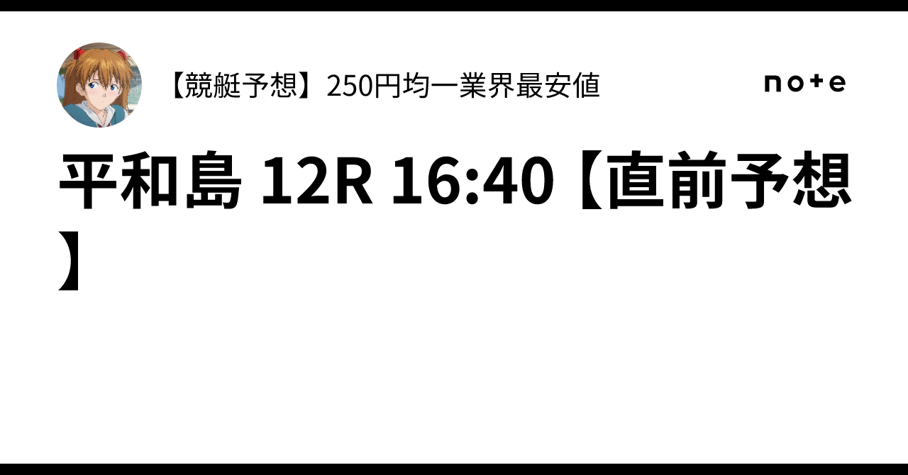 平和島 12R 16:40 【直前予想】｜【競艇予想】🚤 ️‍🔥250円均一‼️業界最安値😈