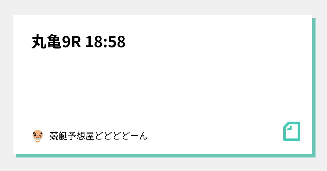 丸亀9R 18:58｜競艇予想屋どどどどーん💣💥｜note