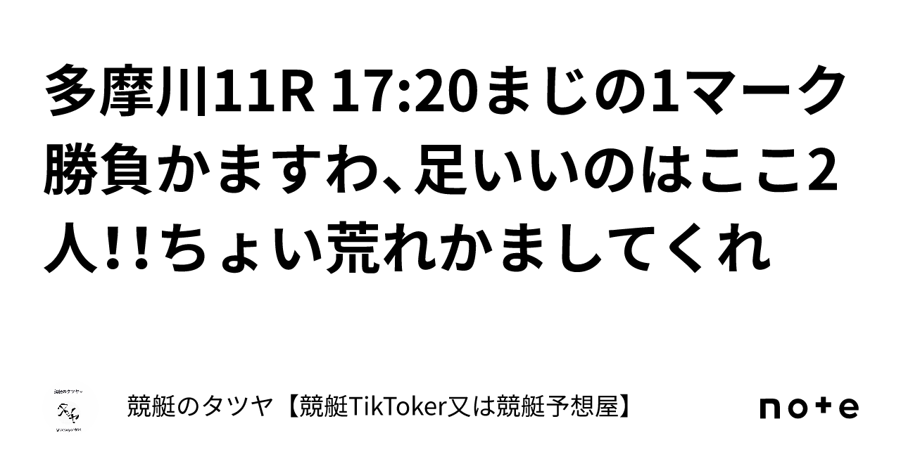 多摩川11R 17:20まじの1マーク勝負かますわ、足いいのはここ2人！！ちょい荒れかましてくれ｜競艇のタツヤ【競艇TikToker又は競艇予想屋】