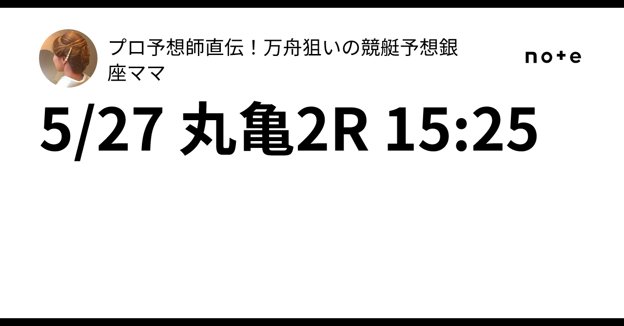 5/27 丸亀2R 15:25｜プロ予想師直伝！万舟狙いの競艇予想🥂銀座ママ🥂