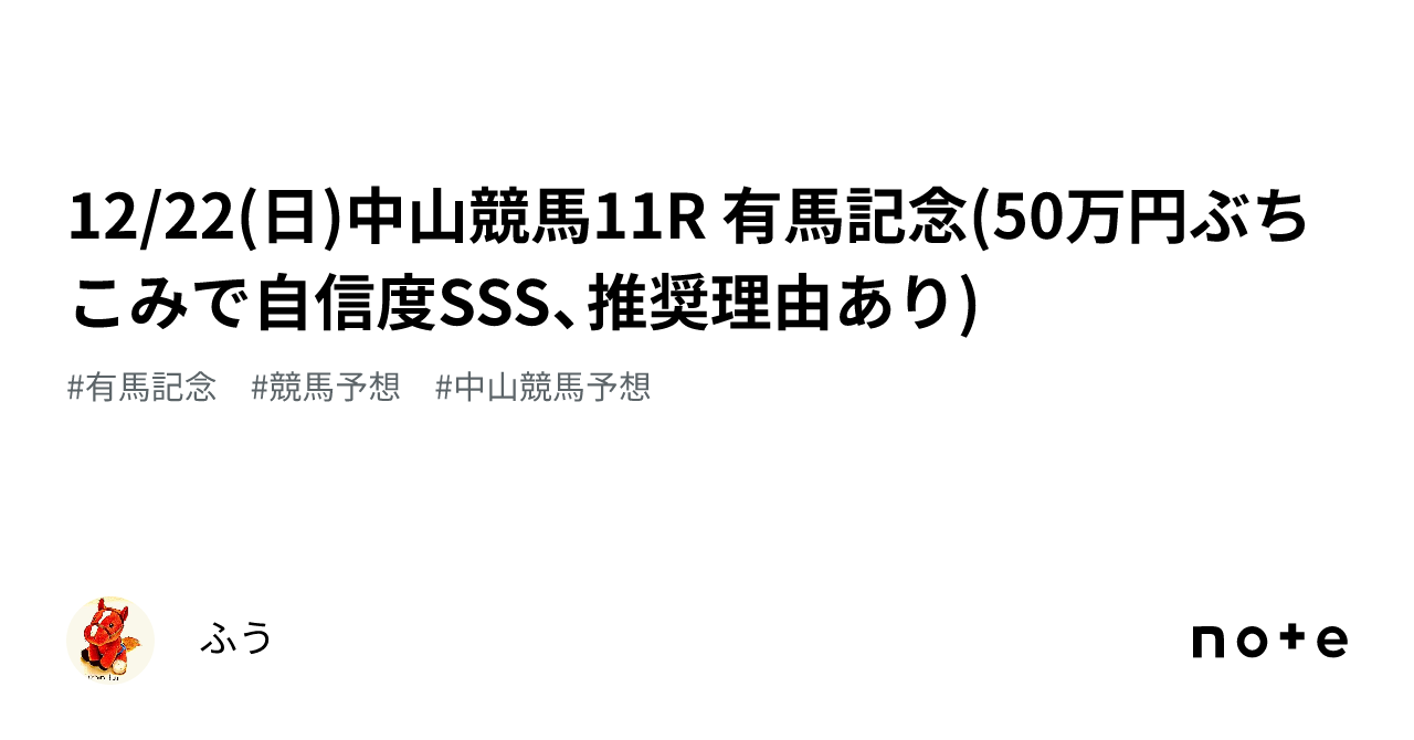 12/22(日)中山競馬11R 有馬記念(50万円ぶちこみで自信度SSS😡、推奨理由あり)｜ふう