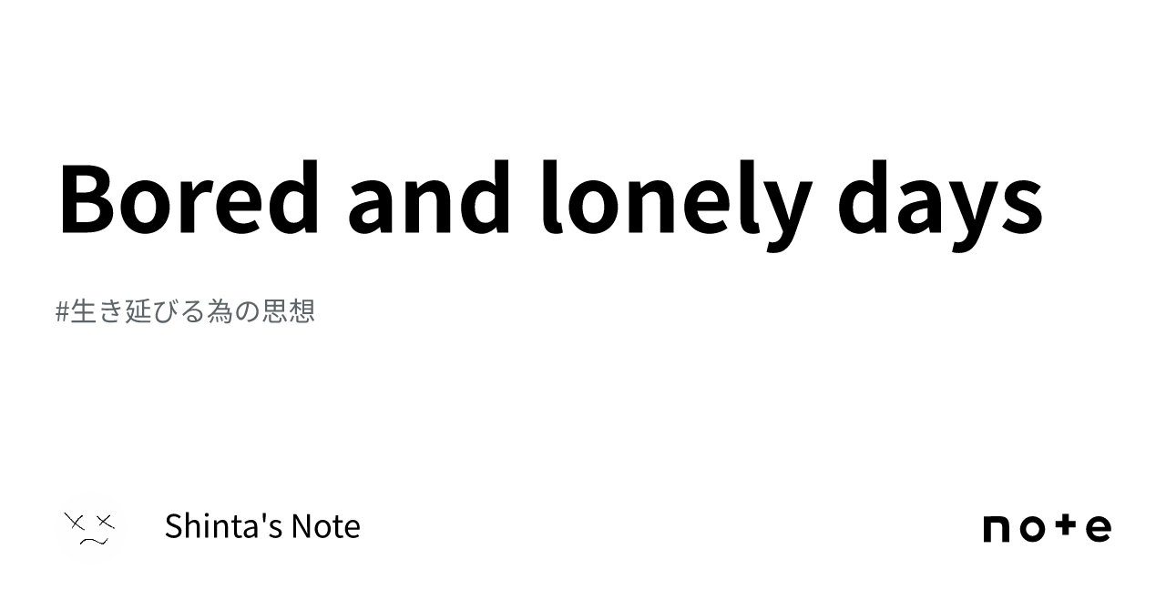 Bored and lonely days｜Shinta's Note