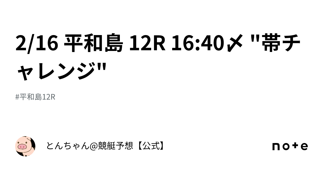 2/16 平和島 12R 16:40〆 "帯チャレンジ"｜とんちゃん@競艇予想【公式】
