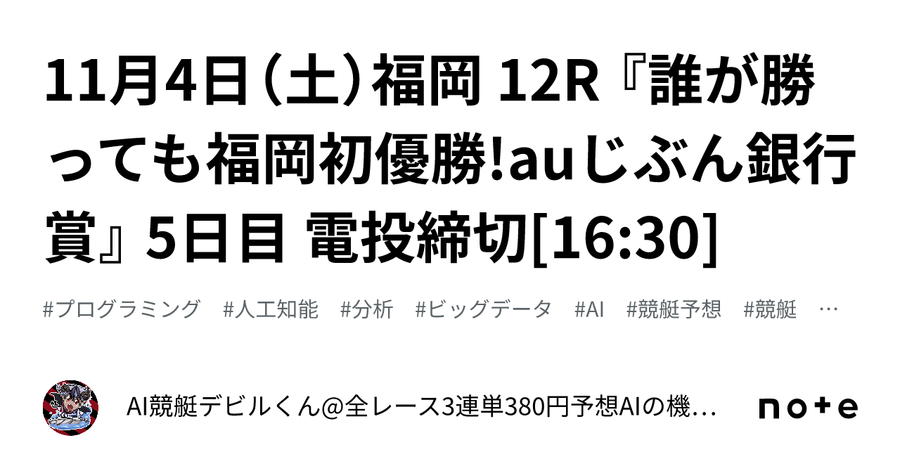11月4日（土）福岡 12R 『誰が勝っても福岡初優勝!auじぶん銀行賞』 5日目 電投締切[16:30]｜AI競艇デビルくん@全レース3連単380円予想 AIの機械学習で驚異の的中率＆回収率 ...