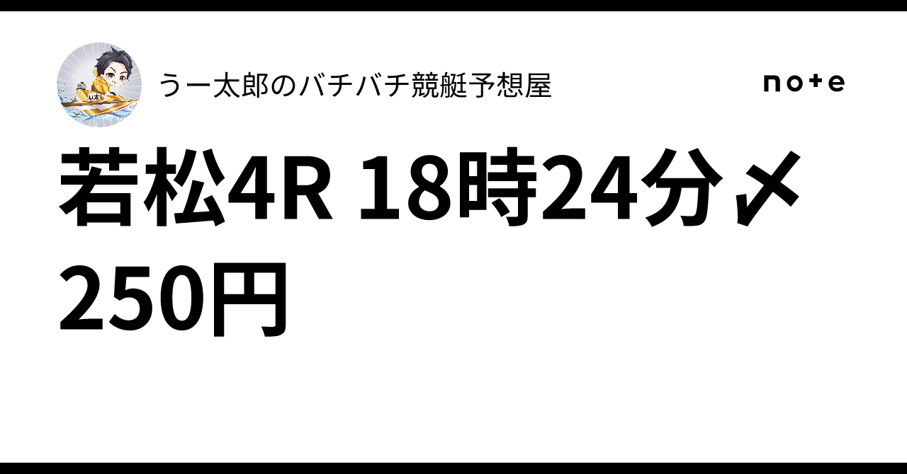 🚤🦍 若松4R 18時24分〆 250円🚤🦍 ｜🚤 うー太郎のバチバチ競艇予想屋🚤