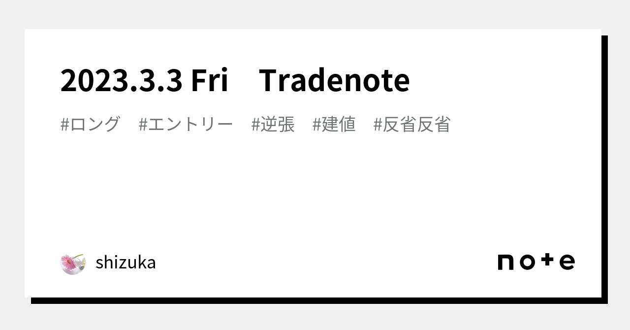 2023.3.3 Fri Tradenote｜shizuka｜note