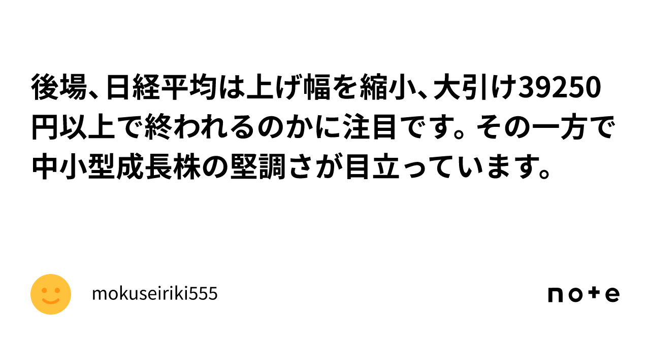 後場、日経平均は上げ幅を縮小、大引け39250円以上で終われるのかに注目です。その一方で中小型成長株の堅調さが目立っています